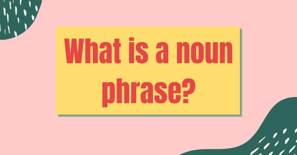 What Is a Noun Phrase? Explained Simply with Examples